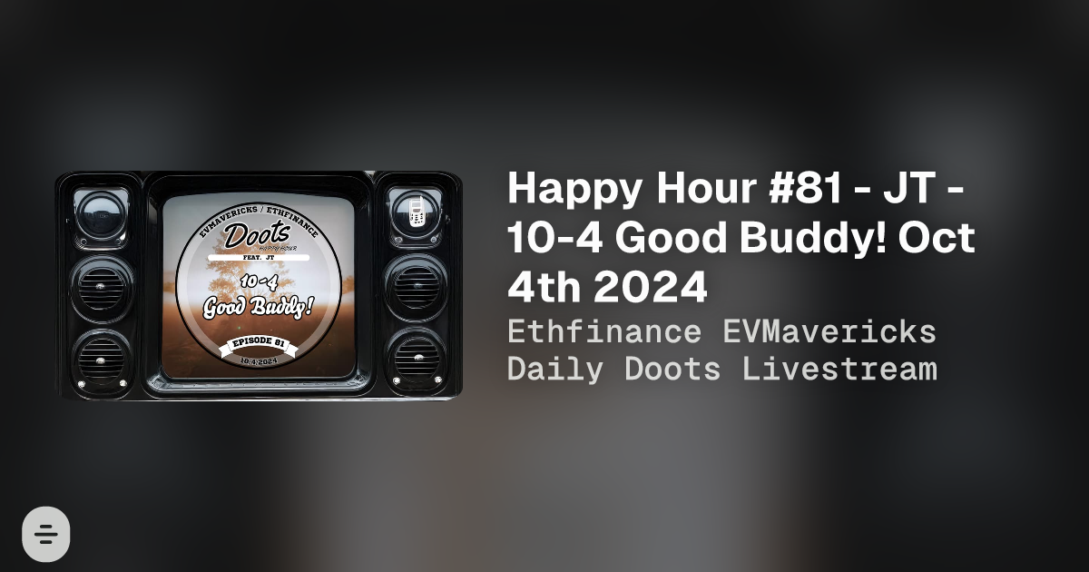 Happy Hour #81 - JT - 10-4 Good Buddy! Oct 4th 2024 - Ethfinance EVMavericks Daily Doots Livestream