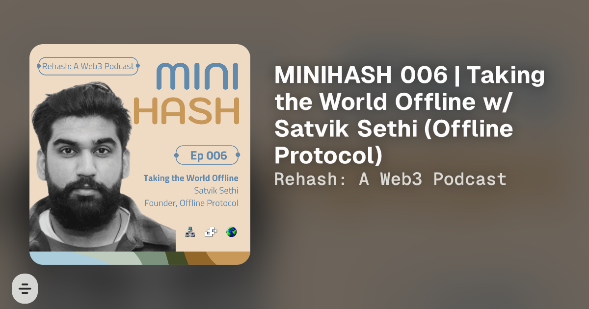 MINIHASH 006 | Taking the World Offline w/Satvik Sethi (Offline Protocol) - Rehash: A Web3 Podcast