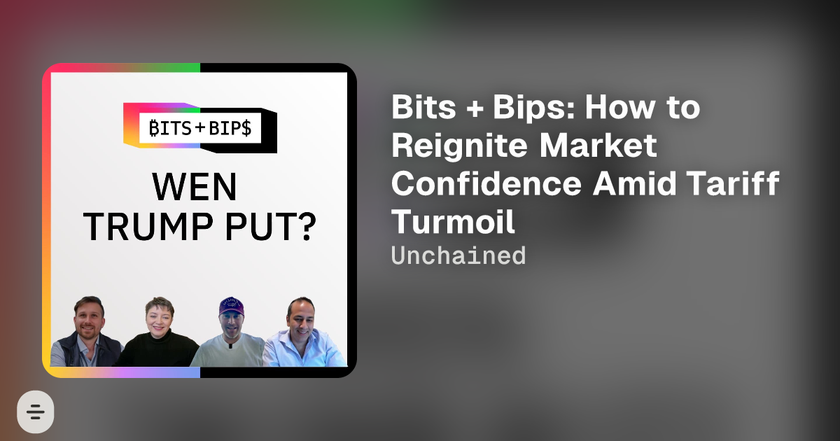 Bits + Bips: How to Reignite Market Confidence Amid Tariff Turmoil - Unchained