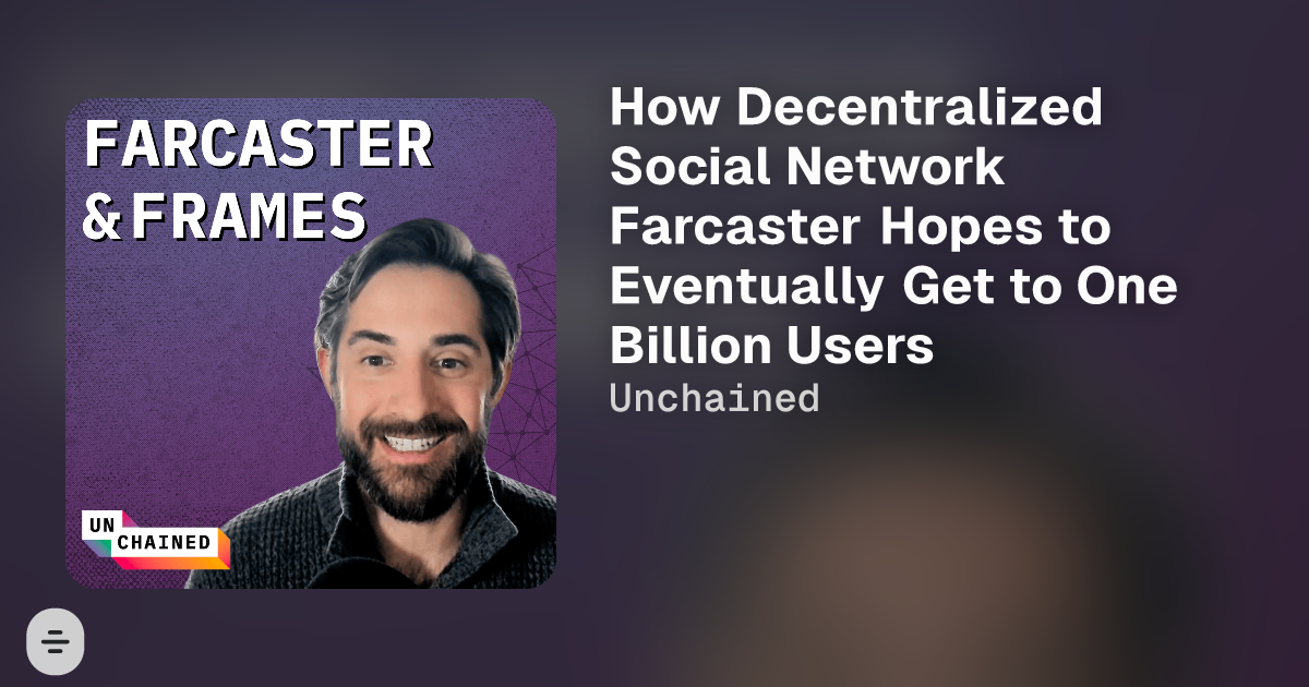 How Decentralized Social Network Farcaster Hopes to Eventually Get to One Billion Users - Unchained