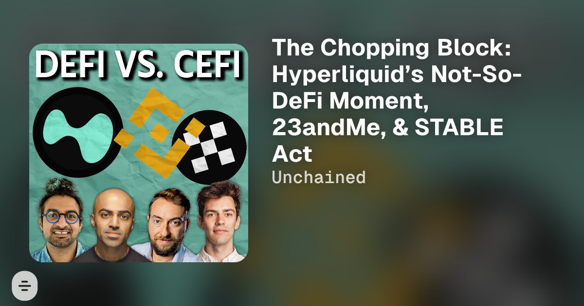 The Chopping Block: Hyperliquid’s Not-So-DeFi Moment, 23andMe, & STABLE Act - Unchained