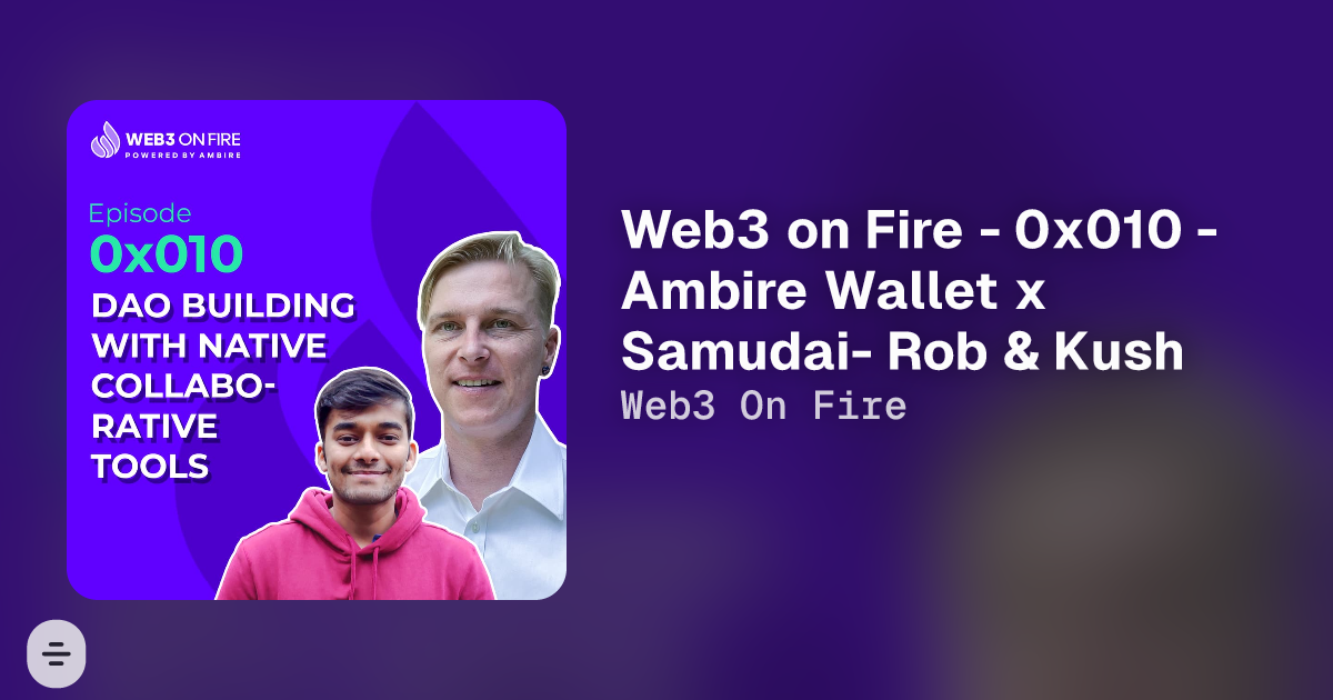 Web3 on Fire - 0x010 - Ambire Wallet x Samudai- Rob & Kush - Web3 On Fire