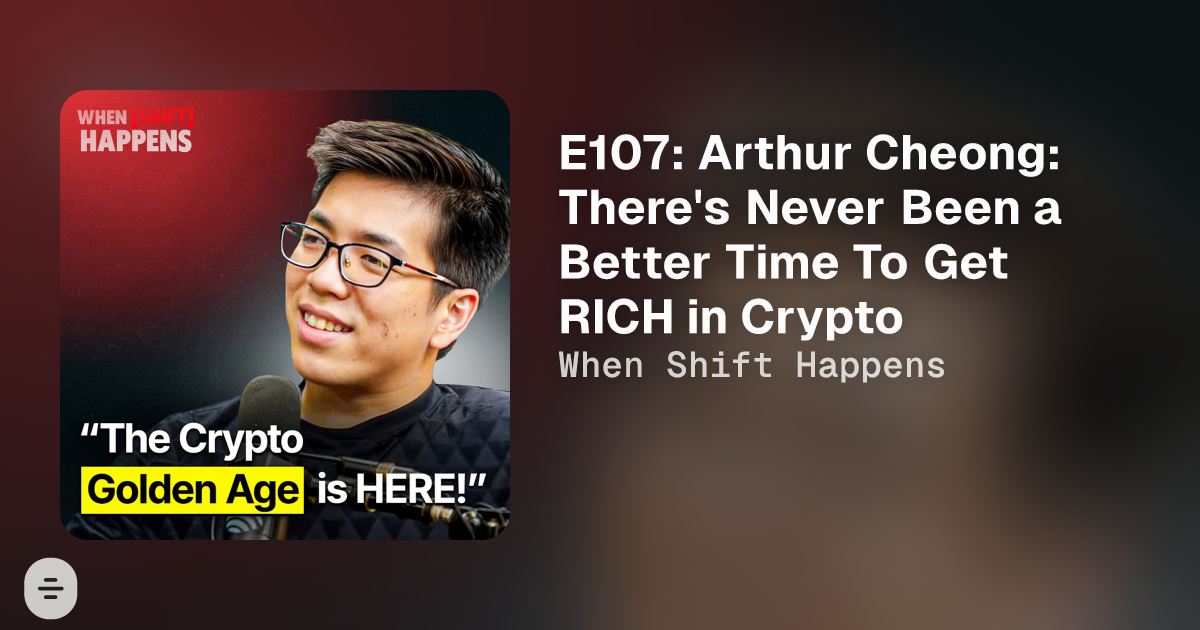 E107: Arthur Cheong: There's Never Been a Better Time To Get RICH in Crypto - When Shift Happens